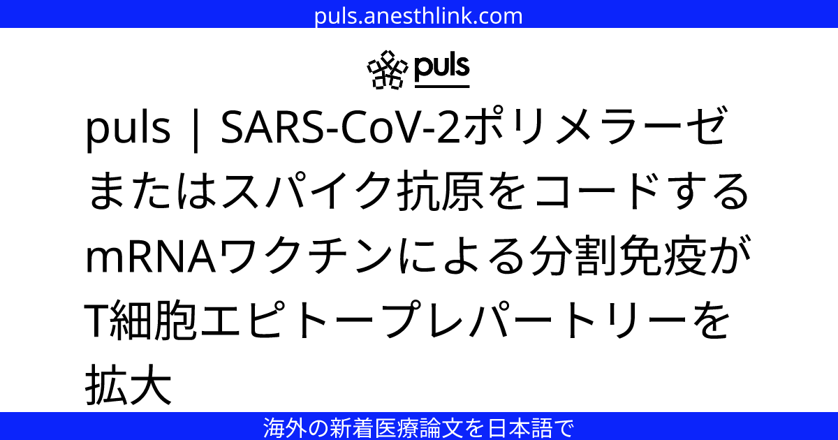 puls | SARS-CoV-2ポリメラーゼまたはスパイク抗原をコードするmRNAワクチンによる分割免疫がT細胞エピトープレパートリーを拡大